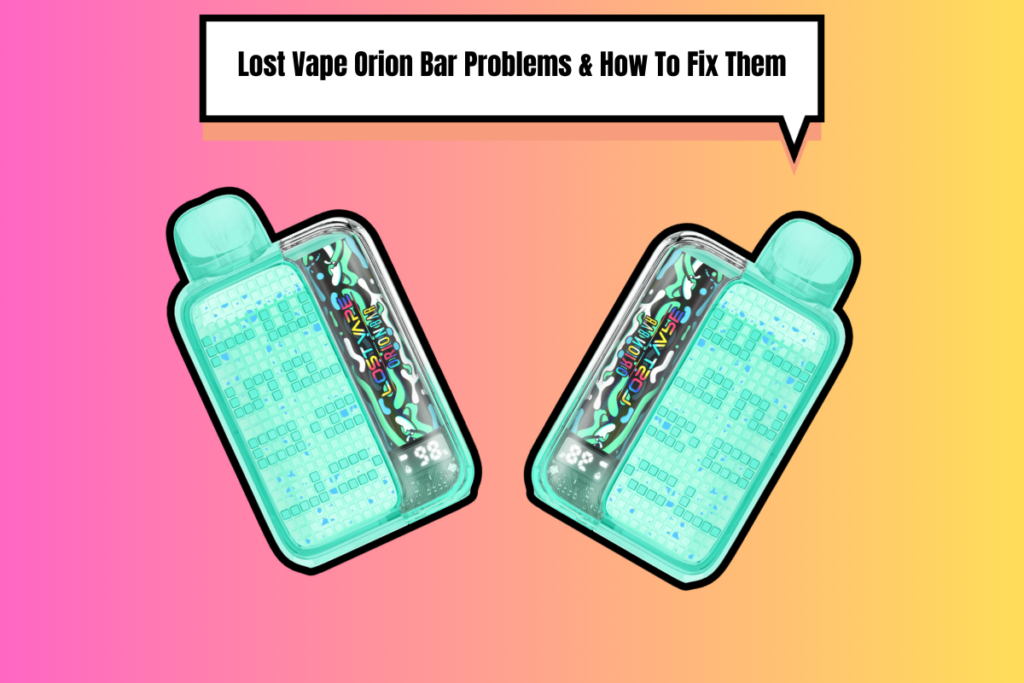 Lost Vape Orion Bar Problems & How To Fix Them